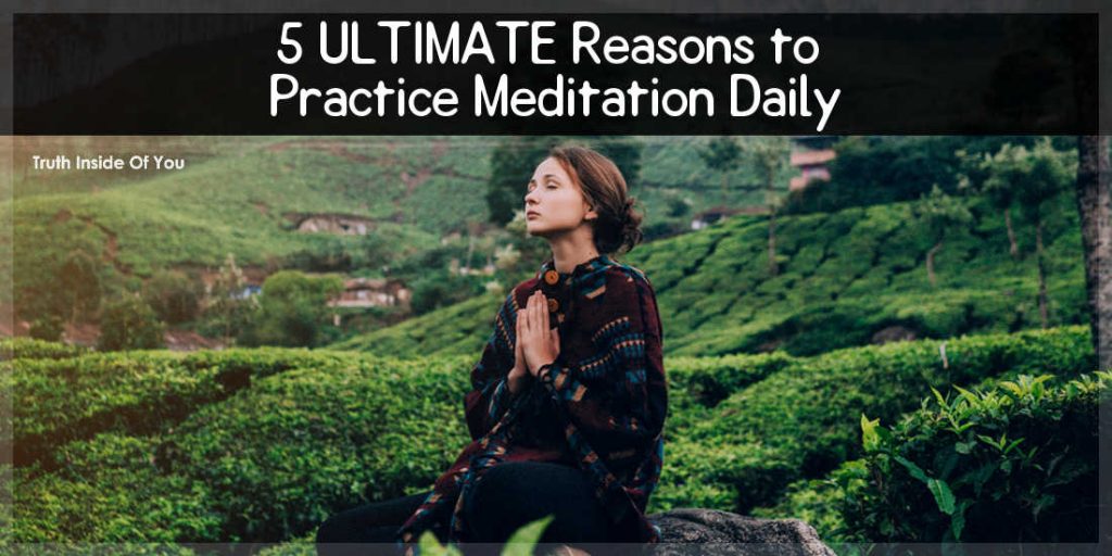5 ULTIMATE Reasons to Practice Meditation Daily - Truth Inside Of You
